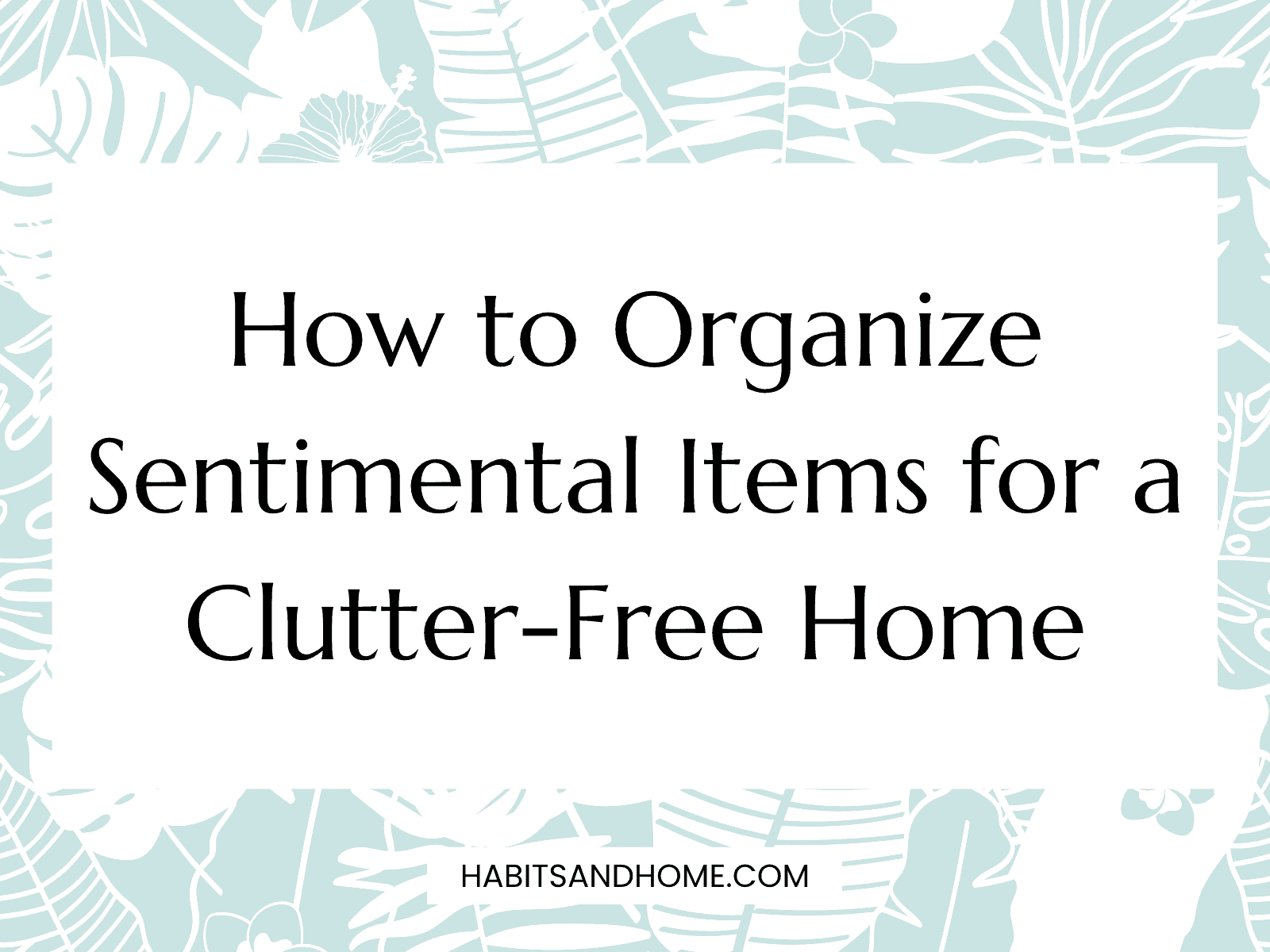 How to Organize Sentimental Items for a Clutter-Free Home