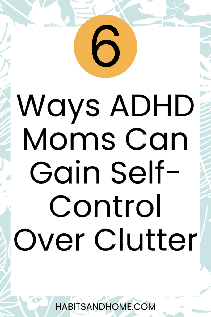 6 Simple Ways ADHD Moms Can Have Self-Control Over Clutter